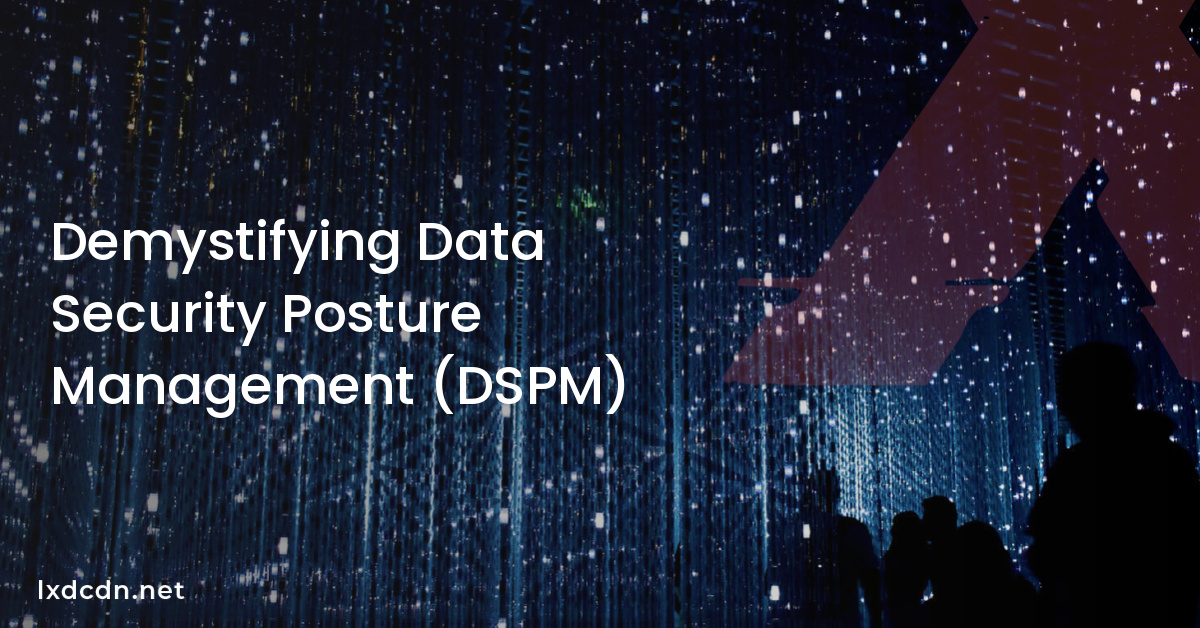 Demystifying Data Security Posture Management (DSPM) - LXD CDN