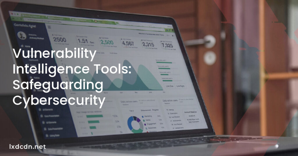 Vulnerability Intelligence Tools: Safeguarding Cybersecurity - LXD CDN