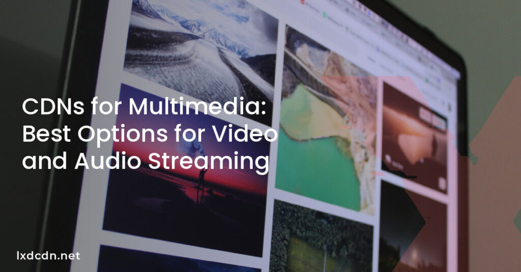 CDNs for Multimedia: Best Options for Video and Audio Streaming - LXD CDN